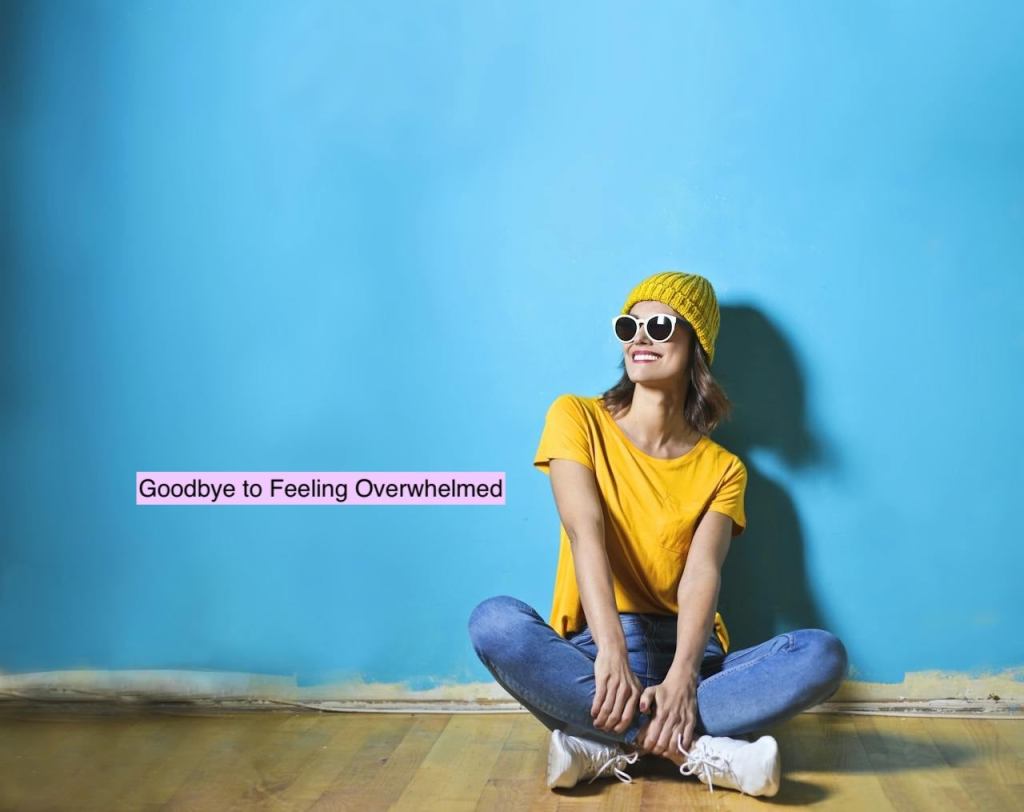 6 Tips to Help You Say Goodbye to Feeling Overwhelmed